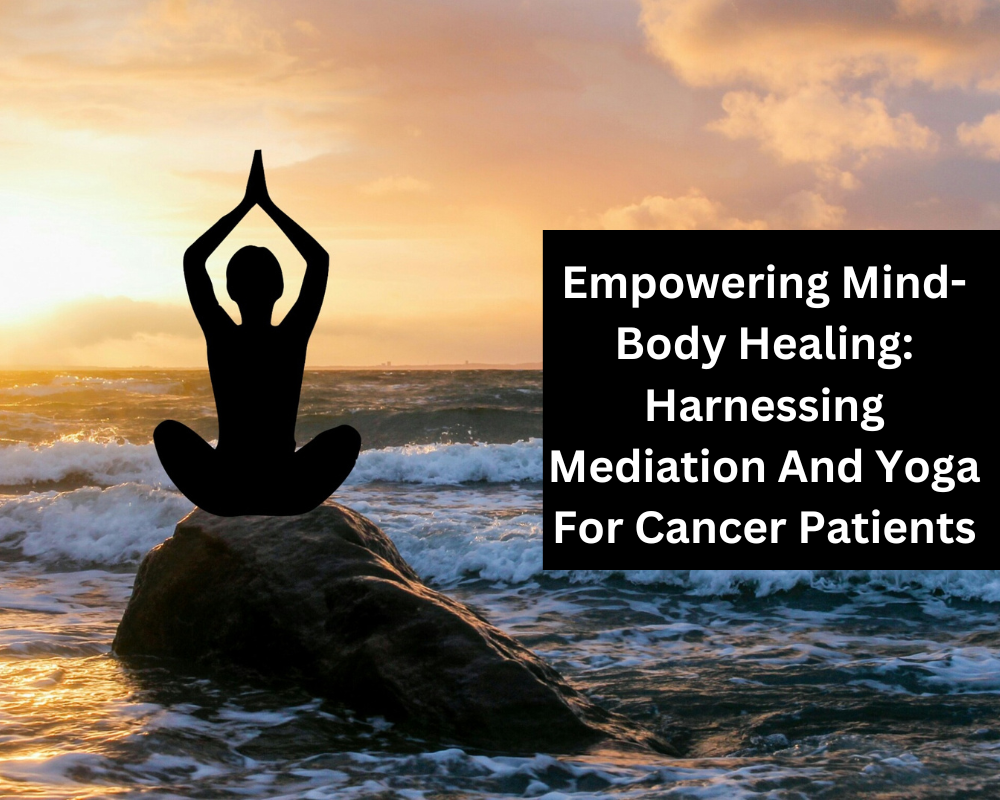 Empowering Mind-Body Healing: Harnessing Mediation And Yoga For Cancer ...